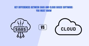 Key differences between SaaS and Cloud-based Software